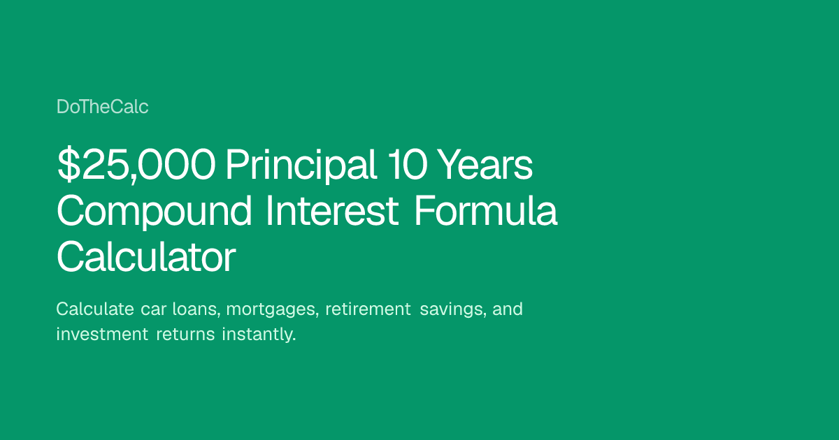 $25,000 Principal 10 Years Compound Interest Formula Calculator | DoTheCalc | DoTheCalc
